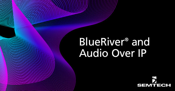 Semtech's BlueRiver and Audio Over IP
