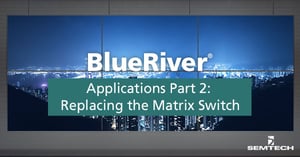 Replacing the Matrix Switch in BlueRiver® Application